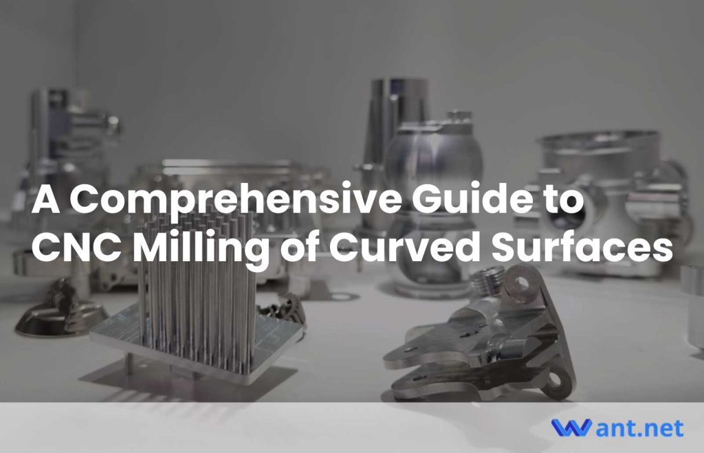 A Comprehensive Guide to CNC Milling of Curved Surfaces » Want.net